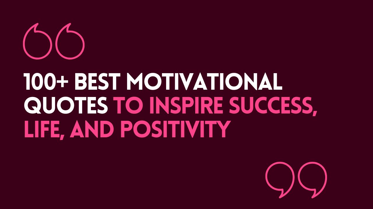 100+ Best Motivational Quotes to Inspire Success, Life, and Positivity